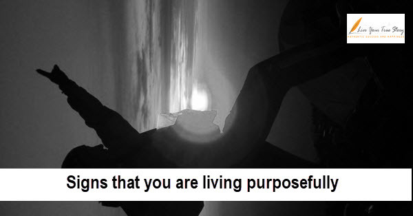 16 Signs that you are living purposefully - liveyourtruestory.com
