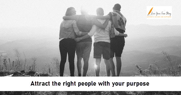 How to attract the right people with your purpose - liveyourtruestory.com