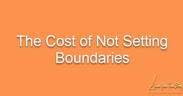 The Cost of Not Setting Boundaries - liveyourtruestory.com