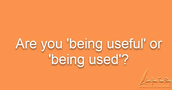 Are you 'being useful' or 'being used? - liveyourtruestory.com